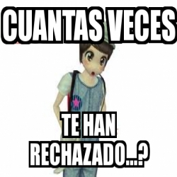 Meme Personalizado - cuantas veces te han rechazado...? - 3942526