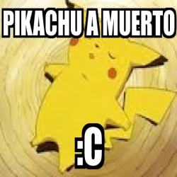 Meme Personalizado - pikachu a MUERTO :C - 3942915