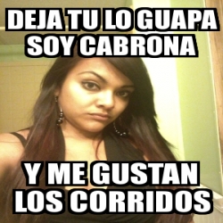 Meme Personalizado - deja tu lo guapa soy cabrona y me gustan los ...