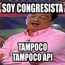 Meme Personalizado - SOY CONGRESISTA TAMPOCO TAMPOCO API - 3953523