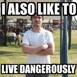 Meme Personalizado - i also like to LIVE DANGEROUSLY - 3967418