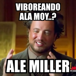 Meme Ancient Aliens - viboreando ala moy..? ale miller - 3972238