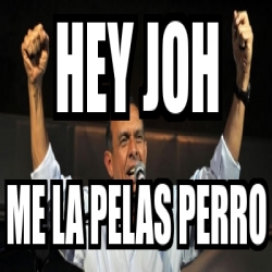 Meme Personalizado - hey joh me la pelas perro - 3972266