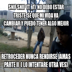 Meme Personalizado - snif snif (T_T) no debo estar triste se que mi ...