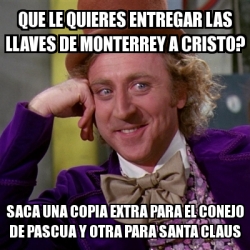 Meme Willy Wonka - Que le quieres entregar las llaves de Monterrey a ...