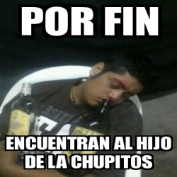 Meme Personalizado - por fin encuentran al hijo de la chupitos - 3977188