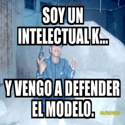 Meme Personalizado - SOY UN INTELECTUAL K... Y VENGO A DEFENDER EL ...