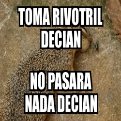Meme Personalizado - Toma rivotril decian No pasara nada decian - 3982867