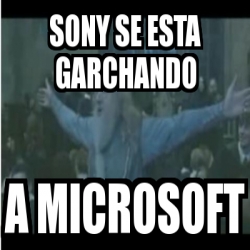 Meme Personalizado - SONY SE ESTA GARCHANDO A MICROSOFT - 3984115