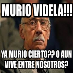 Meme Personalizado - murio videla!!! ya murio cierto?? o aun vive entre ...