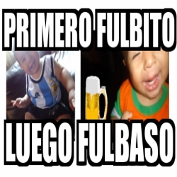 Meme Personalizado - primero fulbito luego fulbaso - 3989512