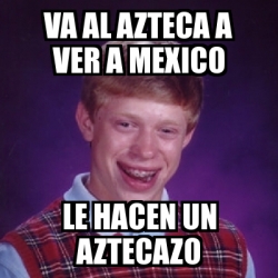 Meme Bad Luck Brian - va al azteca a ver a mexico le hacen un aztecazo ...