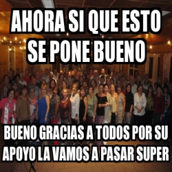 Meme Personalizado - aHORA SI QUE ESTO SE PONE BUENO BUENO GRACIAS A ...