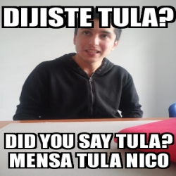 Meme Personalizado - dijiste Tula? did you say tula? Mensa tula Nico ...