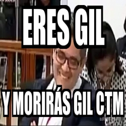 Meme Personalizado - Eres Gil Y morirÃ¡s Gil ctm - 30001035
