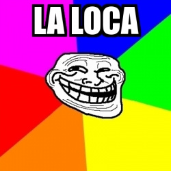 Meme Troll - la loca - 30003173