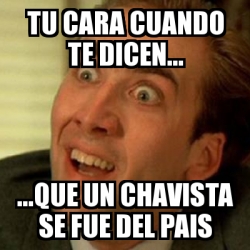 Meme No me digas - tu cara cuando te dicen... ...que un chavista se fue ...