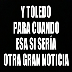 Meme Personalizado - Y Toledo para cuando Esa si serÃ­a otra gran ...