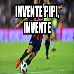 Meme Personalizado - INVENTE PIPI, INVENTE - 30015696