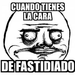 Meme Me Gusta - cuando tienes la cara de fastidiado - 30100009
