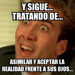 Meme No me digas - Y sigue... tratando de... asimilar y aceptar la ...