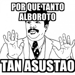 Meme Ay Si - por que tanto alboroto tan asustao - 30100921
