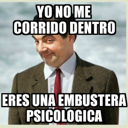 Meme Mr Bean - Yo no me corrido dentro Eres una embustera psicologica ...