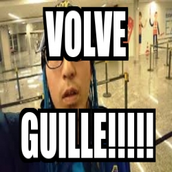 Meme Personalizado - Volve Guille!!!!! - 30102768