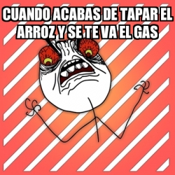 Meme I Hate - Cuando acabas de tapar el arroz y se te va el gas - 30104317