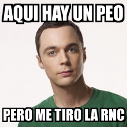 Meme Sheldon Cooper - AQUI HAY UN PEO PERO ME TIRO LA RNC - 30106278