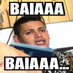 Meme Personalizado - Baiaaa Baiaaa... - 30106894