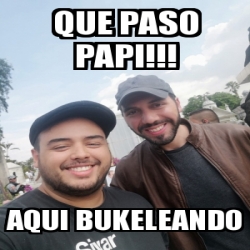 Meme Personalizado - que paso papi!!! aqui bukeleando - 30108254
