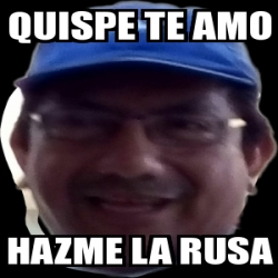 Meme Personalizado - Quispe te amo Hazme la rusa - 30110862