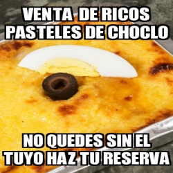 Meme Personalizado - Venta de ricos pasteles de choclo No quedes sin el ...