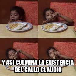 Meme Personalizado - Y asi culmina la existencia del gallo claudio ...