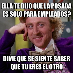 Meme Willy Wonka - ella te dijo que la posada es solo para empleados ...