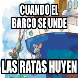 Meme Personalizado - Cuando el barco se unde Las ratas huyen - 30121465