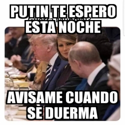 Meme Personalizado - putin te espero esta noche avisame cuando se ...