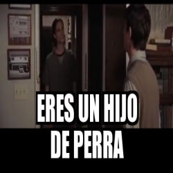 Meme Personalizado - Eres un hijo de perra - 30124522