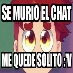 Meme Personalizado - se murio el chat me quede solito :'v - 30124587
