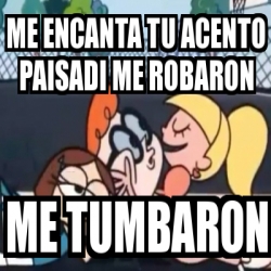 Meme Personalizado - Me encanta tu acento paisadi me robaron Me ...