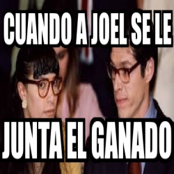Meme Personalizado - cuando a joel se le junta el ganado - 30132023