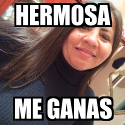 Meme Personalizado - Hermosa Me ganas - 30136714