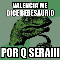 Meme Filosoraptor - valencia me dice bebesaurio por q sera!!! - 30154856
