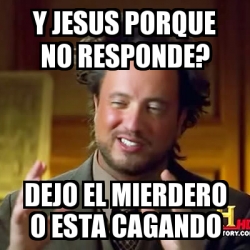 Meme Ancient Aliens - y jesus porque no responde? dejo el mierdero o ...