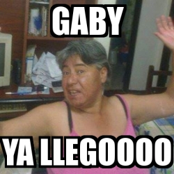 Meme Personalizado - Gaby Ya llegoooo - 30157577