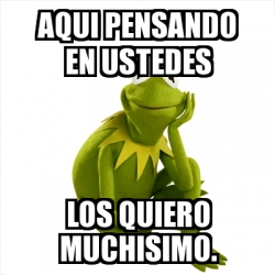 Meme Kermit the frog - AQUI PENSANDO EN USTEDES LOS QUIERO MUCHISIMO ...