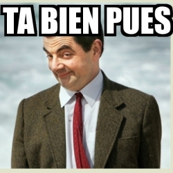 Meme Mr Bean - Ta bien pues - 30162698