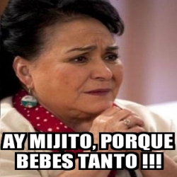 Meme Personalizado - Ay mijito, Porque bebes tanto !!! - 30165030