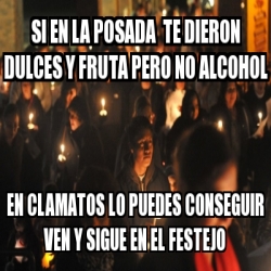 Meme Personalizado - si en la posada te dieron dulces y fruta pero no ...